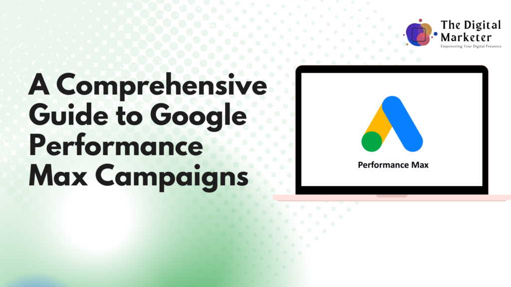 A Comprehensive Guide to Google Performance Max Campaigns - The Digital Marketer